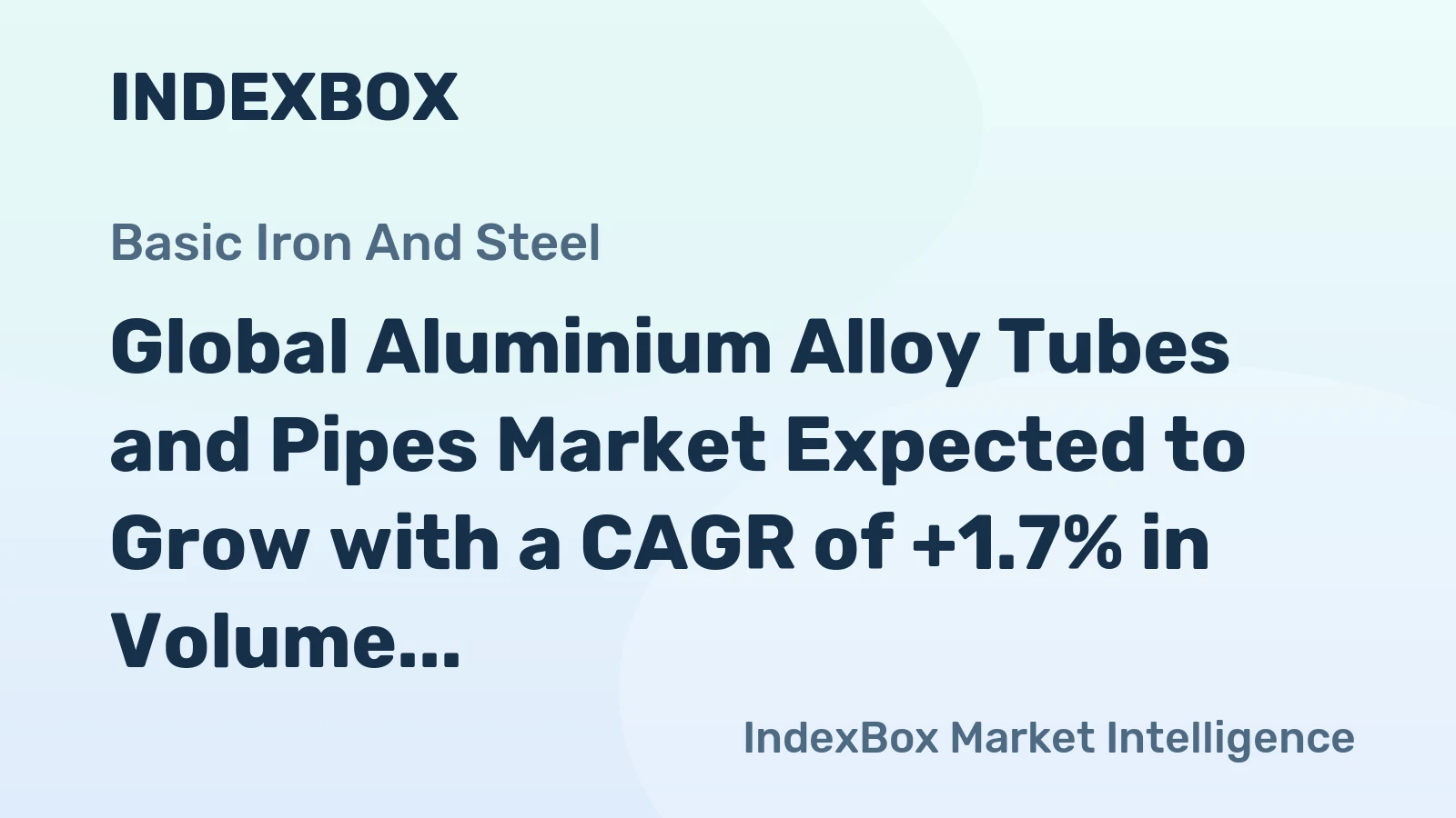 Global Aluminium Alloy Tubes and Pipes Market Expected to Grow with a CAGR of +1.7% in Volume and +3.5% in Value from 2023 to 2030