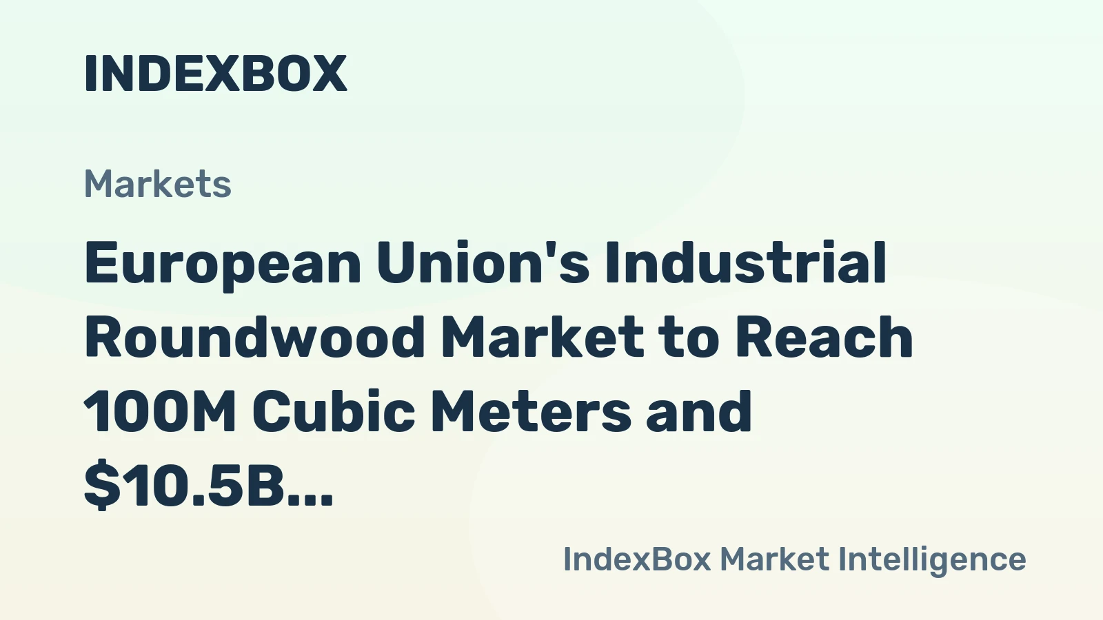 European Union's Industrial Roundwood Market to Reach 100M Cubic Meters and $10.5B by 2035, Driven by Rising Demand