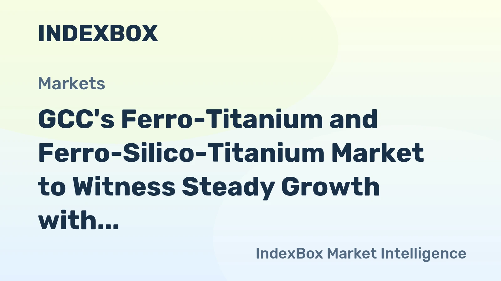GCC's Ferro-Titanium and Ferro-Silico-Titanium Market to Witness Steady Growth with +2.6% CAGR