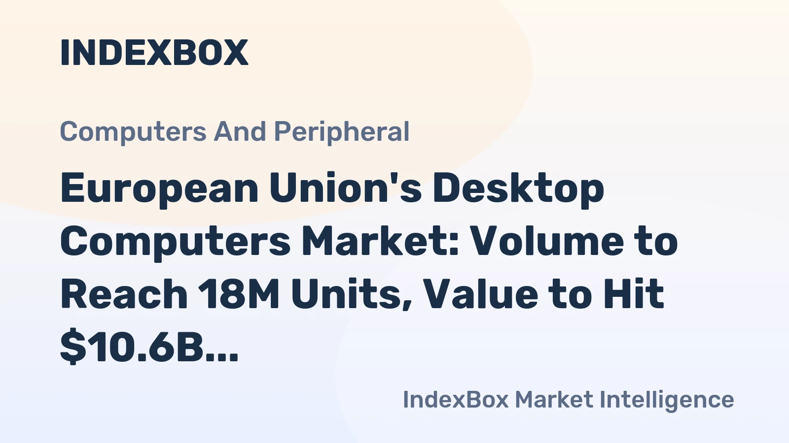 European Union's Desktop Computers Market: Volume to Reach 18M Units, Value to Hit $10.6B by 2035