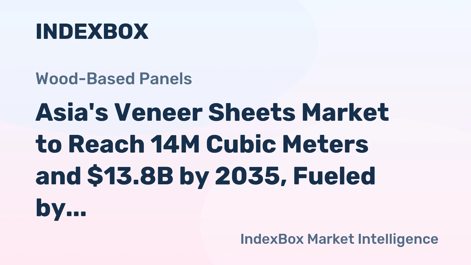 Asia's Veneer Sheets Market to Reach 14M Cubic Meters and $13.8B by 2035, Fueled by Demand Growth