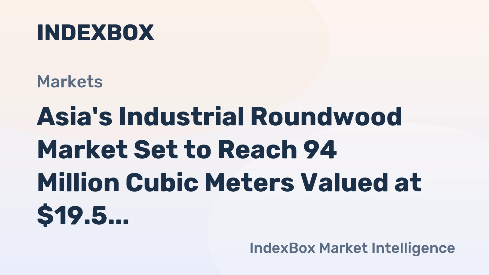 Asia's Industrial Roundwood Market Set to Reach 94 Million Cubic Meters Valued at $19.5 Billion by 2035