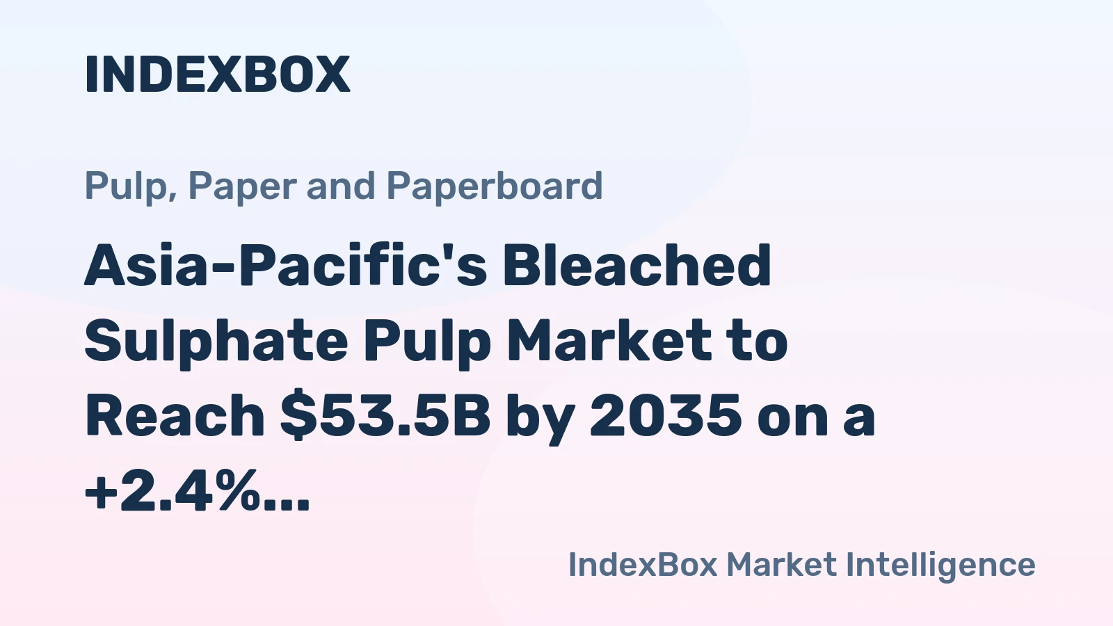 Asia-Pacific's Bleached Sulphate Pulp Market to Reach $53.5B by 2035 on a +2.4% Value CAGR