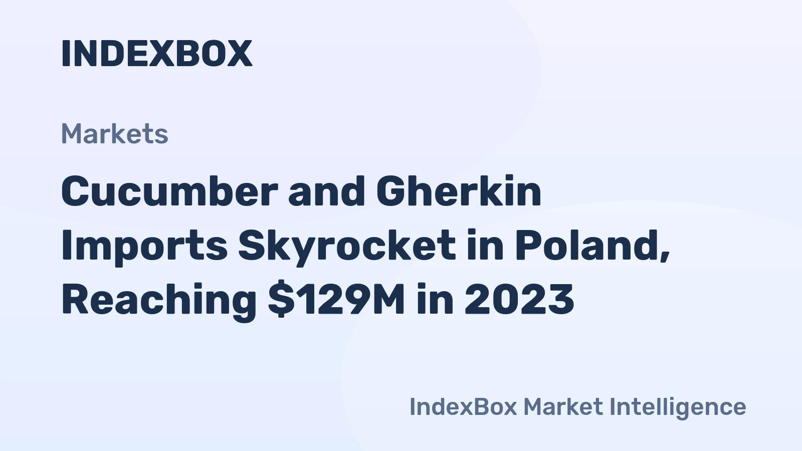 Cucumber and Gherkin Imports Skyrocket in Poland, Reaching $129M in 2023
