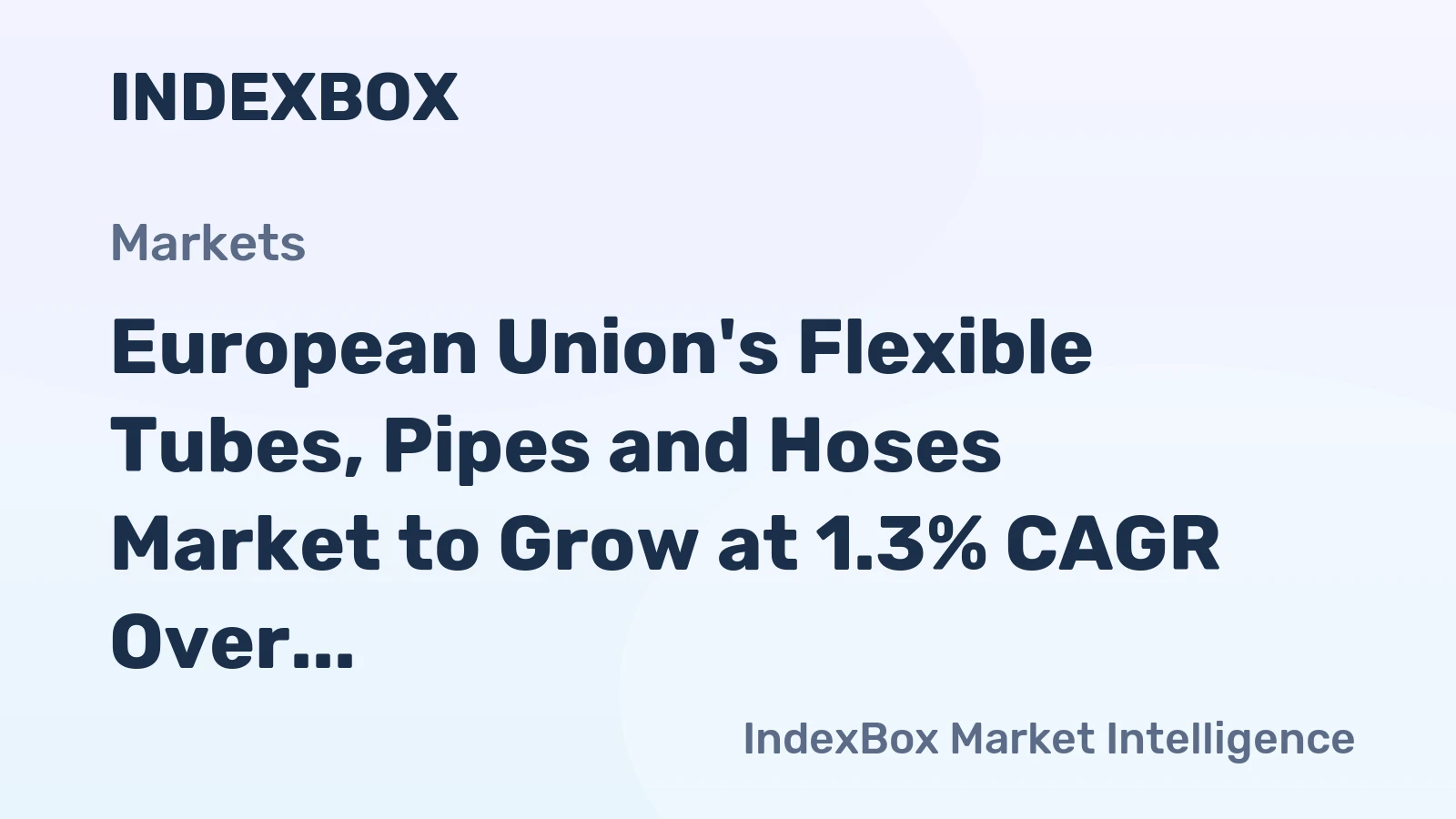 European Union's Flexible Tubes, Pipes and Hoses Market to Grow at 1.3% CAGR Over Next Decade