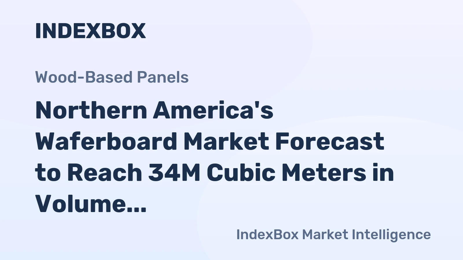 Northern America's Waferboard Market Forecast to Reach 34M Cubic Meters in Volume Amid Slight Value Decline