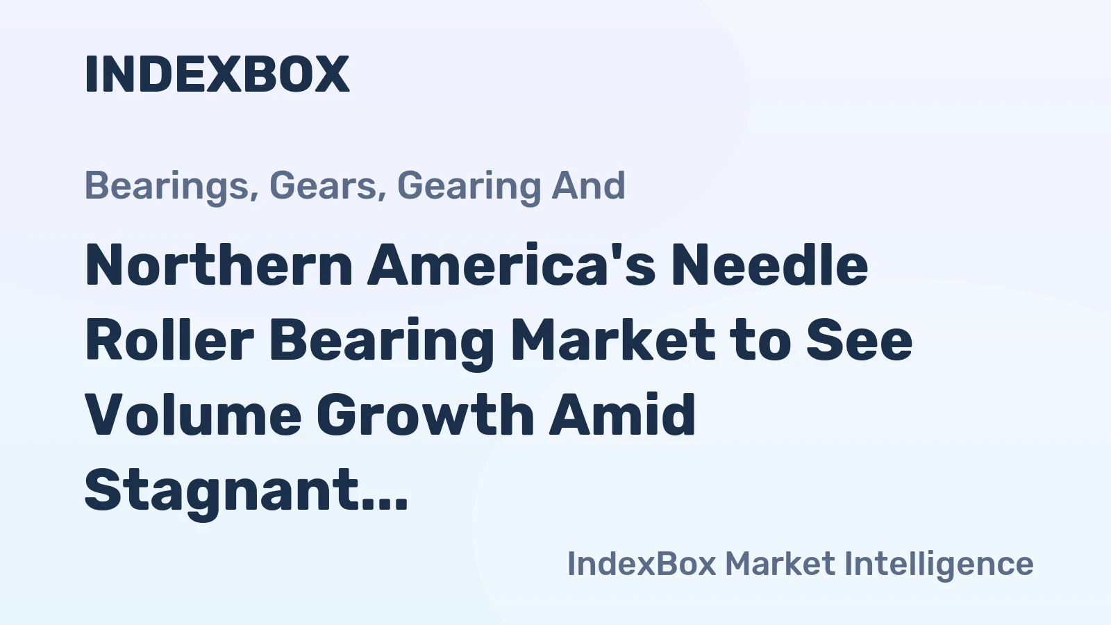 Northern America's Needle Roller Bearing Market to See Volume Growth Amid Stagnant Value, Forecasts Show