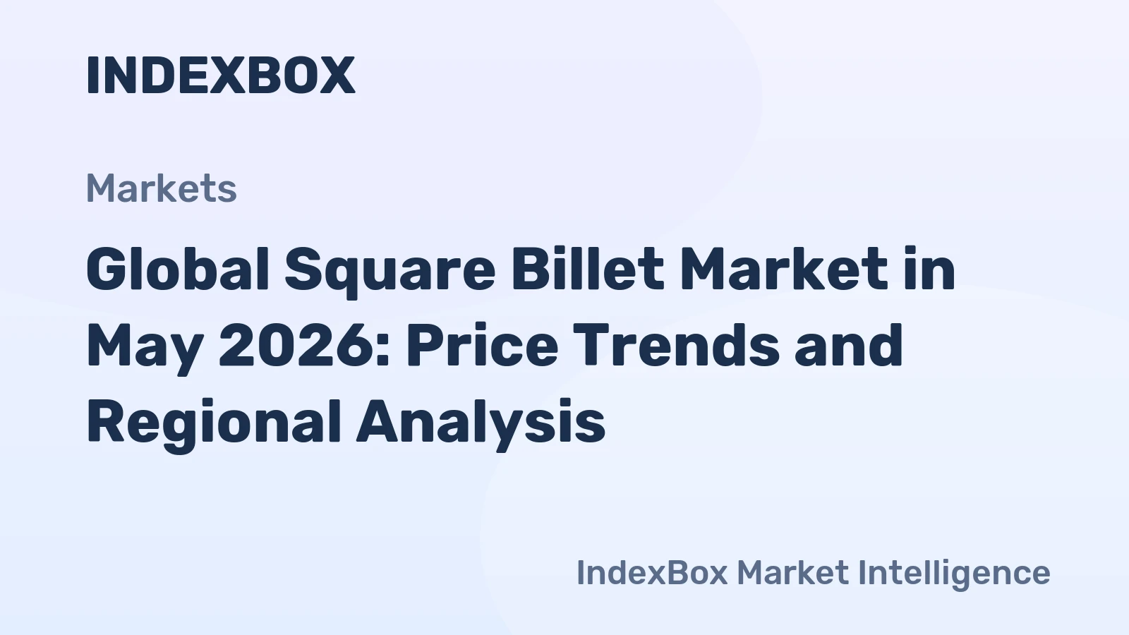 Global Square Billet Market in May 2026: Price Trends and Regional Analysis