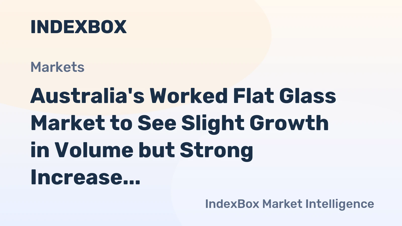 Australia's Worked Flat Glass Market to See Slight Growth in Volume but Strong Increase in Value by 2035