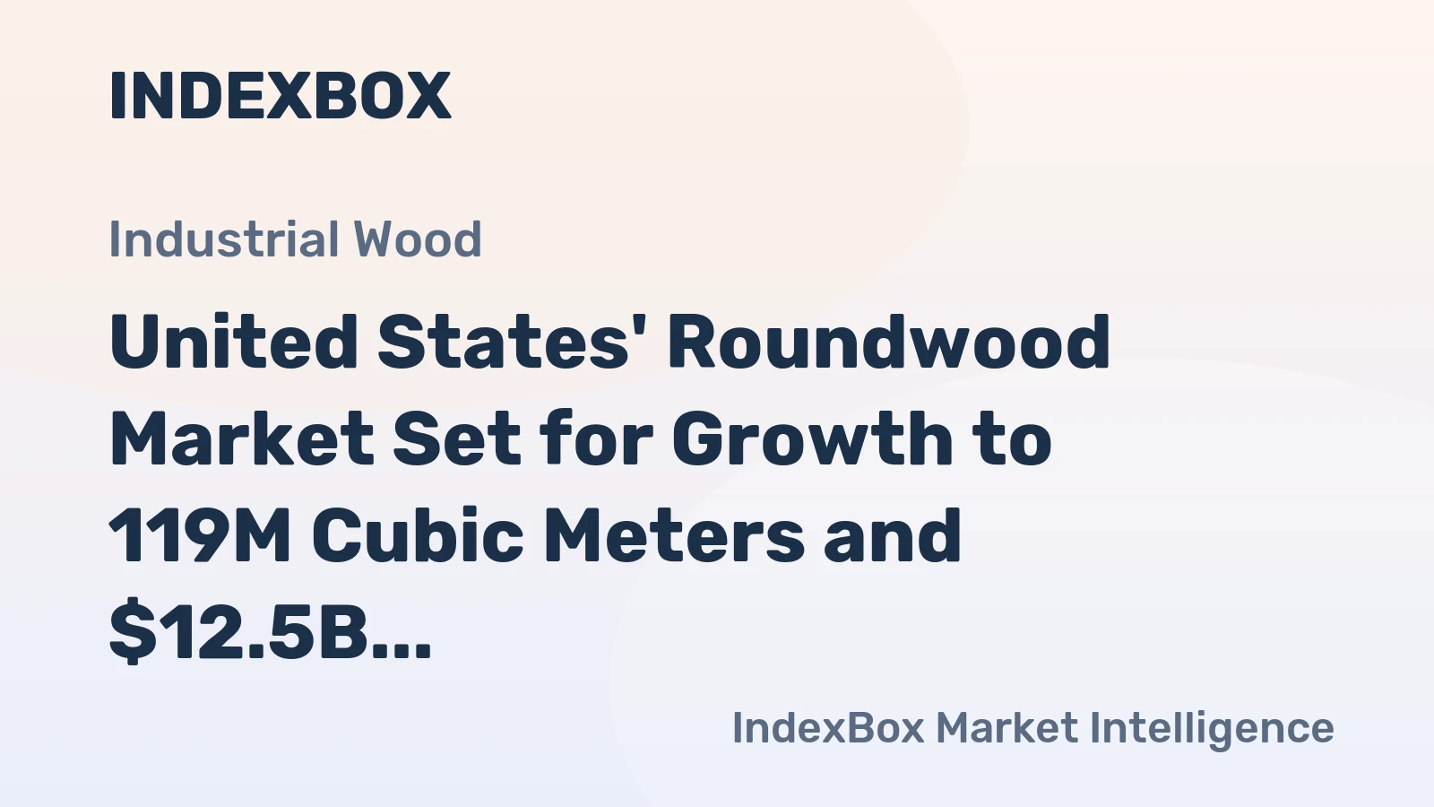 United States' Roundwood Market Set for Growth to 119M Cubic Meters and $12.5B in Value