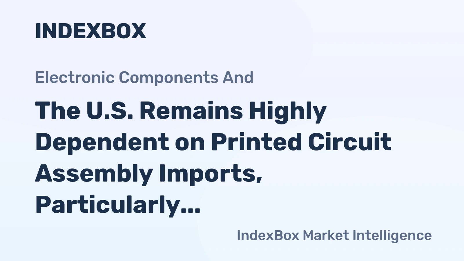 The U.S. Remains Highly Dependent on Printed Circuit Assembly Imports, Particularly from China, Running a Trade Deficit of about 15.4 Billion USD
