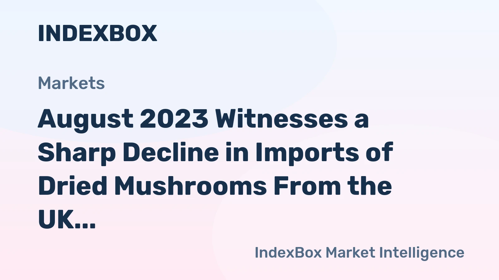 August 2023 Witnesses a Sharp Decline in Imports of Dried Mushrooms From the UK, Plummeting to $628K.