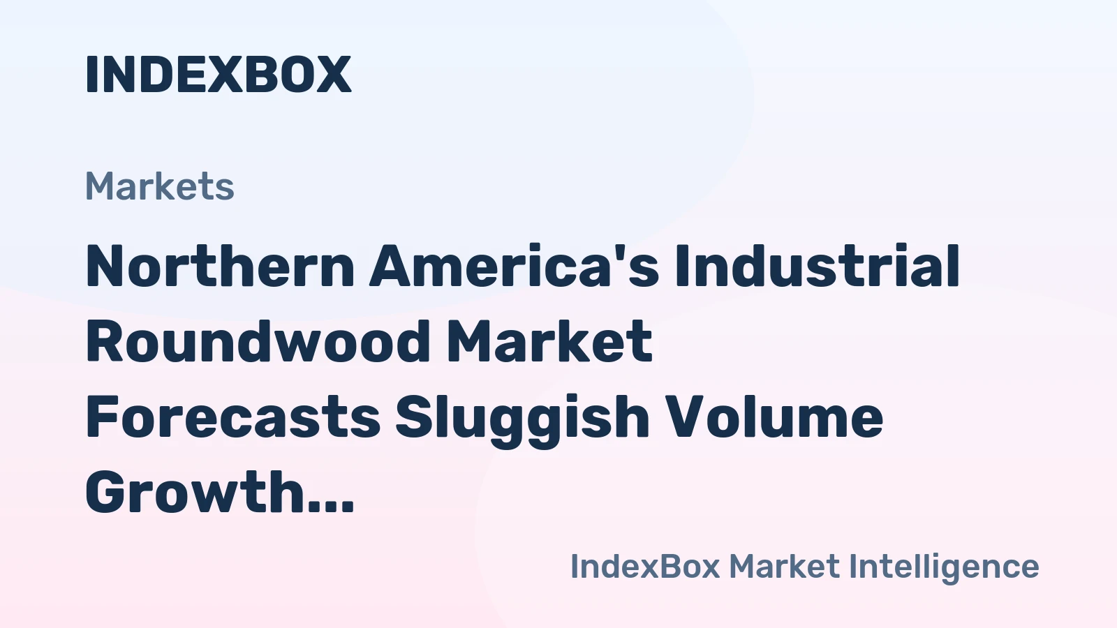 Northern America's Industrial Roundwood Market Forecasts Sluggish Volume Growth Amid Rising Value