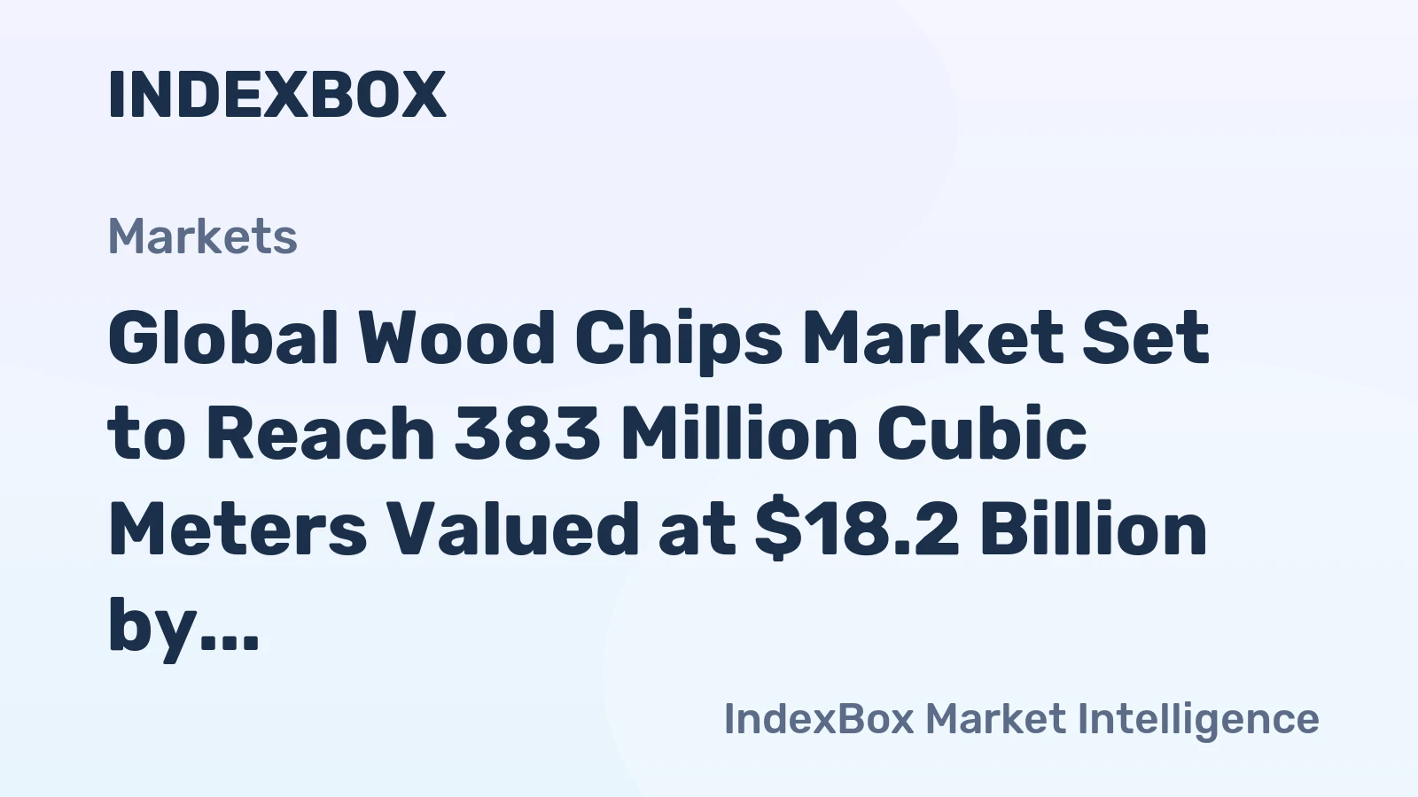 Global Wood Chips Market Set to Reach 383 Million Cubic Meters Valued at $18.2 Billion by 2035