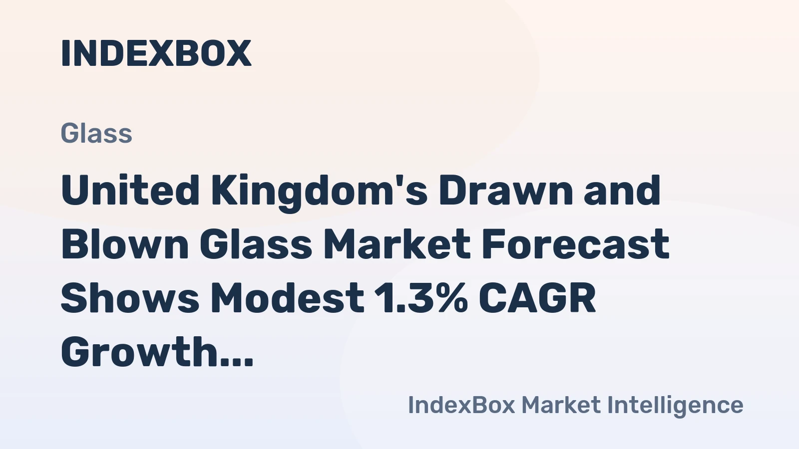 United Kingdom's Drawn and Blown Glass Market Forecast Shows Modest 1.3% CAGR Growth