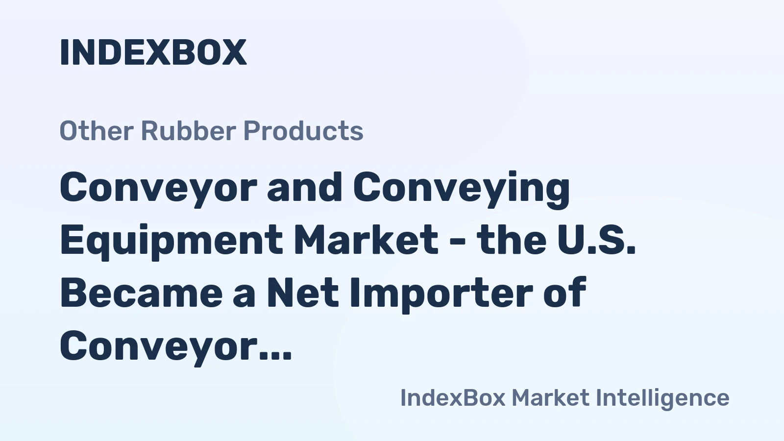 Conveyor and Conveying Equipment Market - the U.S. Became a Net Importer of Conveyor and Conveying Equipment, with a Widening Trade Deficit of about 620 Million USD