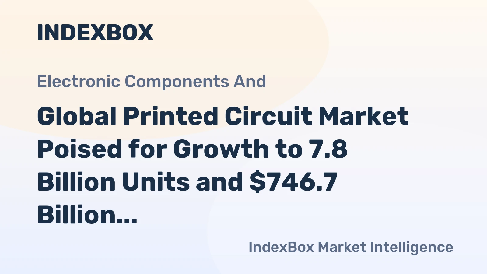 Global Printed Circuit Market Poised for Growth to 7.8 Billion Units and $746.7 Billion in Value