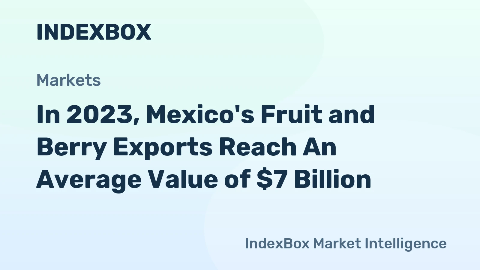 In 2023, Mexico's Fruit and Berry Exports Reach An Average Value of $7 Billion.