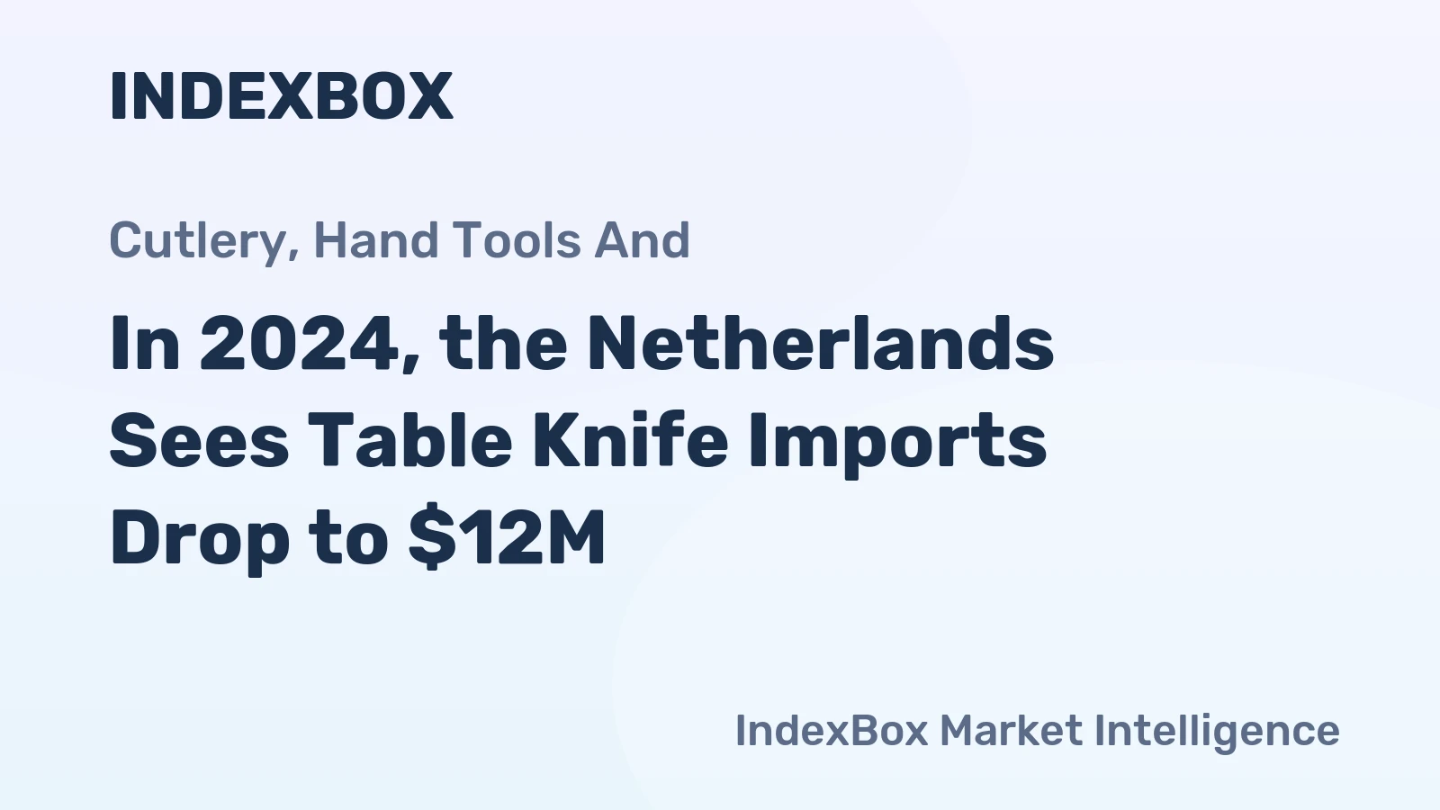 In 2024, the Netherlands Sees Table Knife Imports Drop to $12M