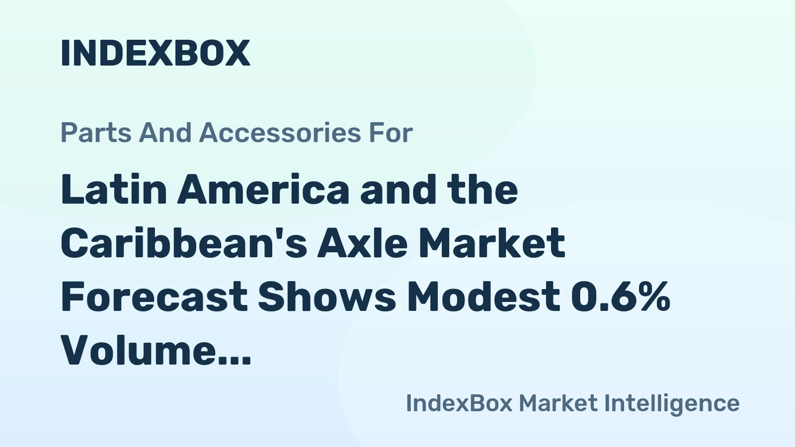 Latin America and the Caribbean's Axle Market Forecast Shows Modest 0.6% Volume CAGR Amid 1.6% Value Growth