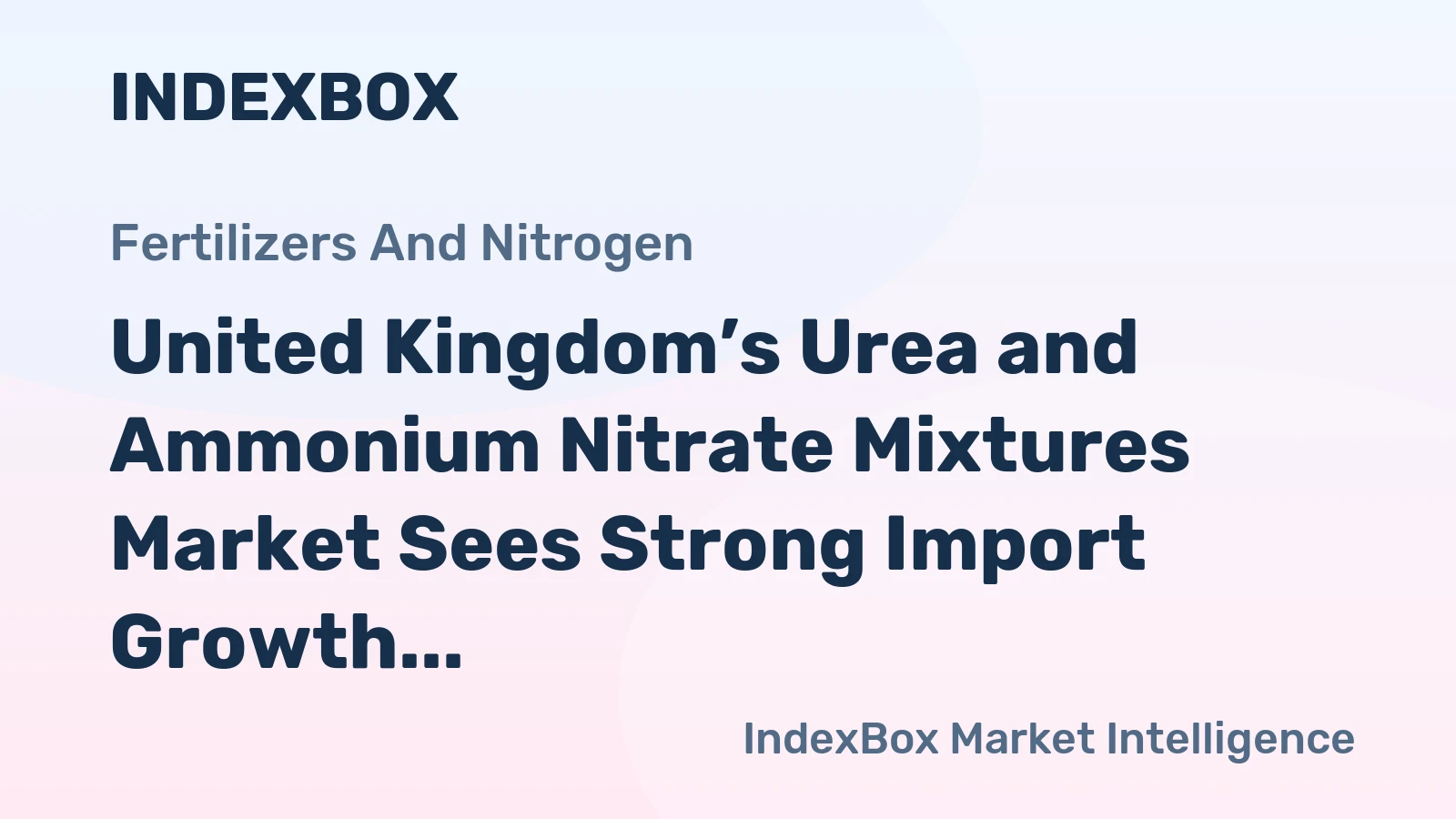 United Kingdom’s Urea and Ammonium Nitrate Mixtures Market Sees Strong Import Growth to Reach $122M in Value