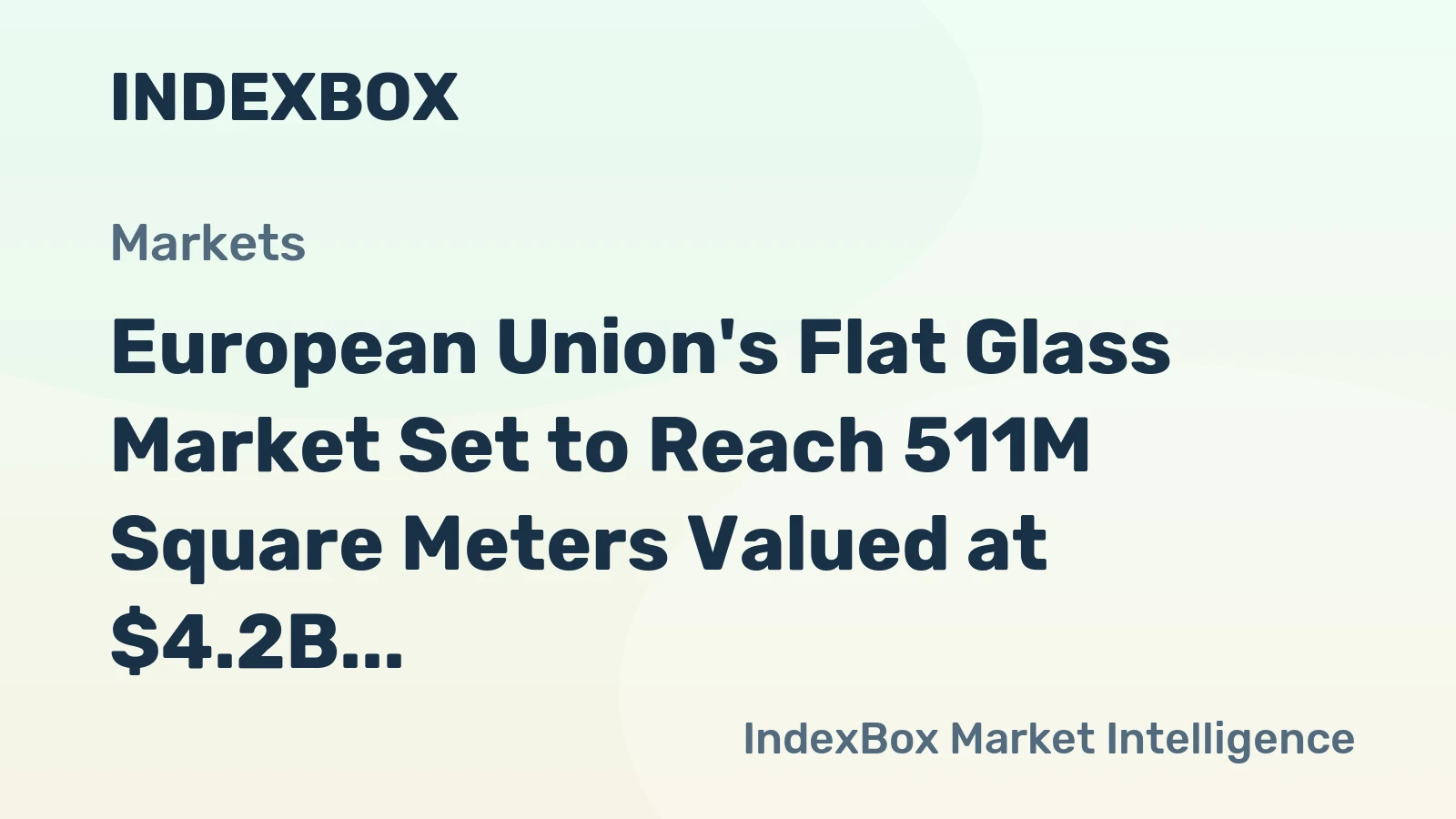 European Union's Flat Glass Market Set to Reach 511M Square Meters Valued at $4.2B by 2035