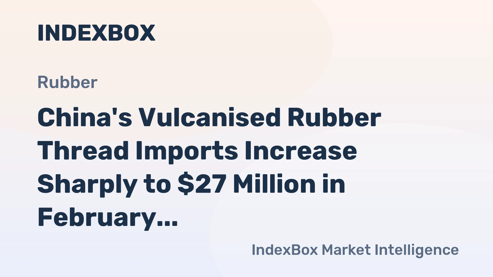 China's Vulcanised Rubber Thread Imports Increase Sharply to $27 Million in February 2023