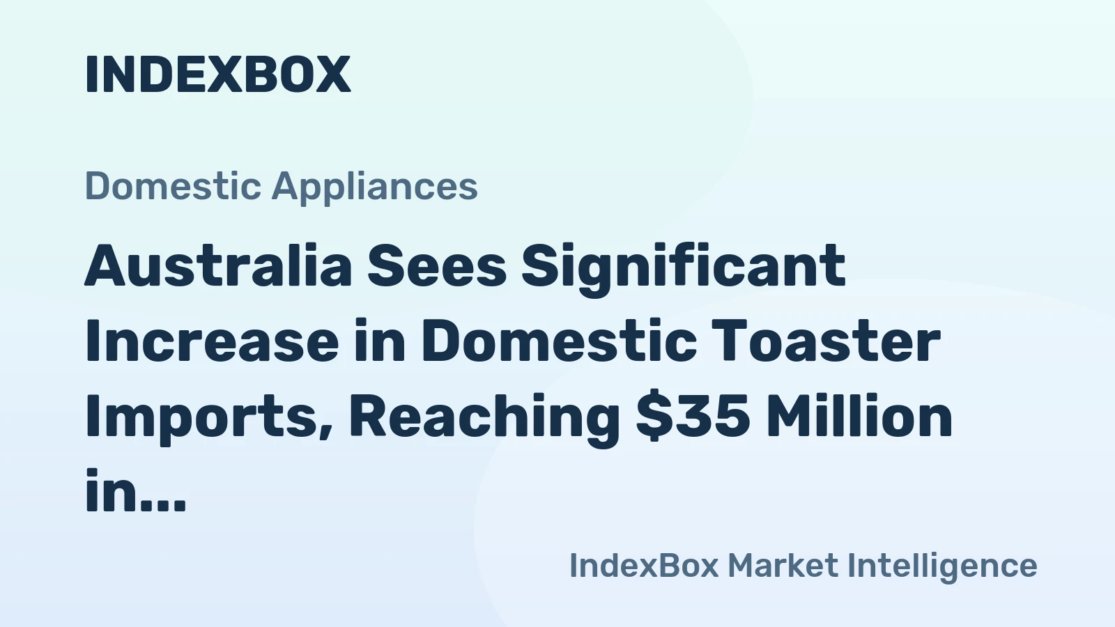 Australia Sees Significant Increase in Domestic Toaster Imports, Reaching $35 Million in 2024