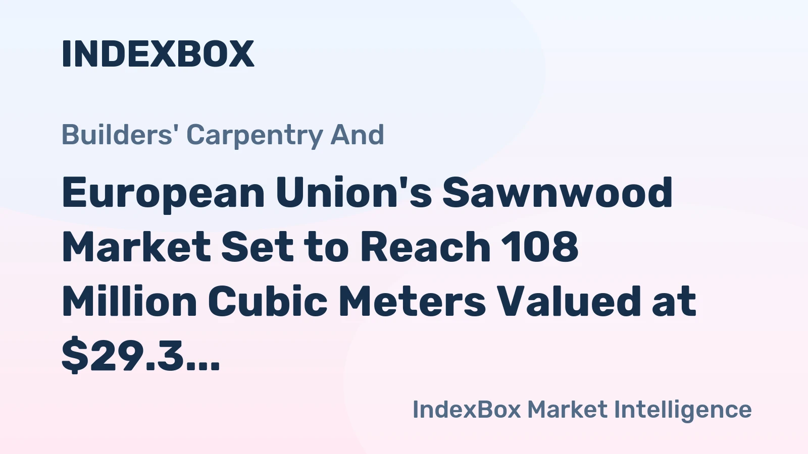 European Union's Sawnwood Market Set to Reach 108 Million Cubic Meters Valued at $29.3 Billion