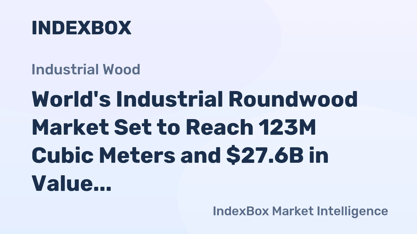 World's Industrial Roundwood Market Set to Reach 123M Cubic Meters and $27.6B in Value