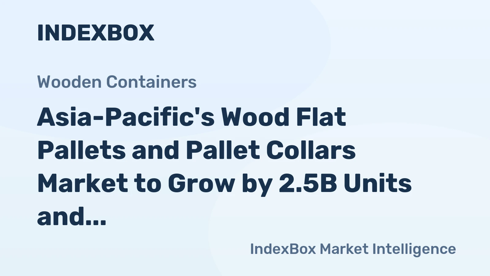 Asia-Pacific's Wood Flat Pallets and Pallet Collars Market to Grow by 2.5B Units and $40.7B in Value by 2035