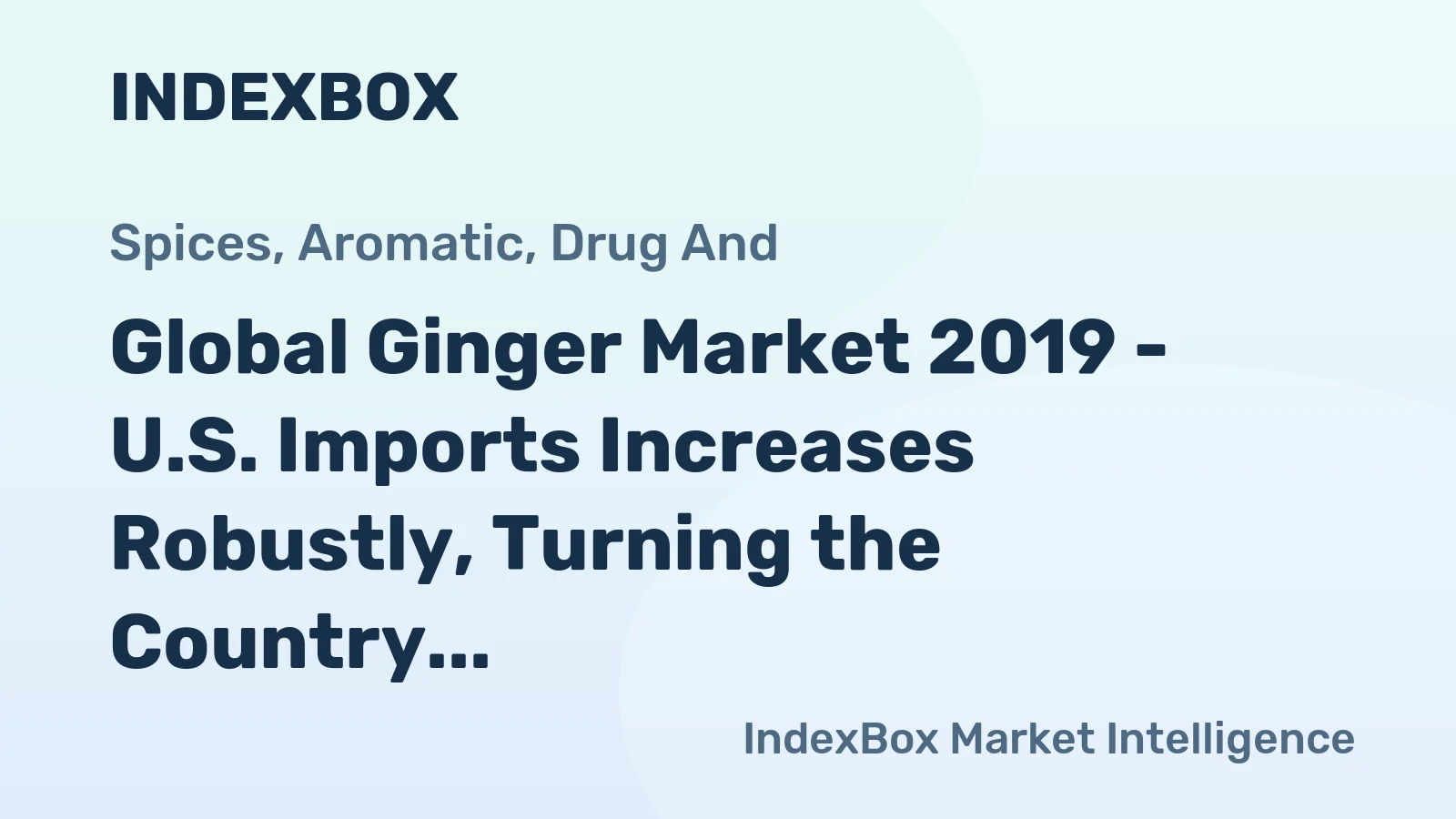 Global Ginger Market 2019 - U.S. Imports Increases Robustly, Turning the Country Into the Most Promising Market