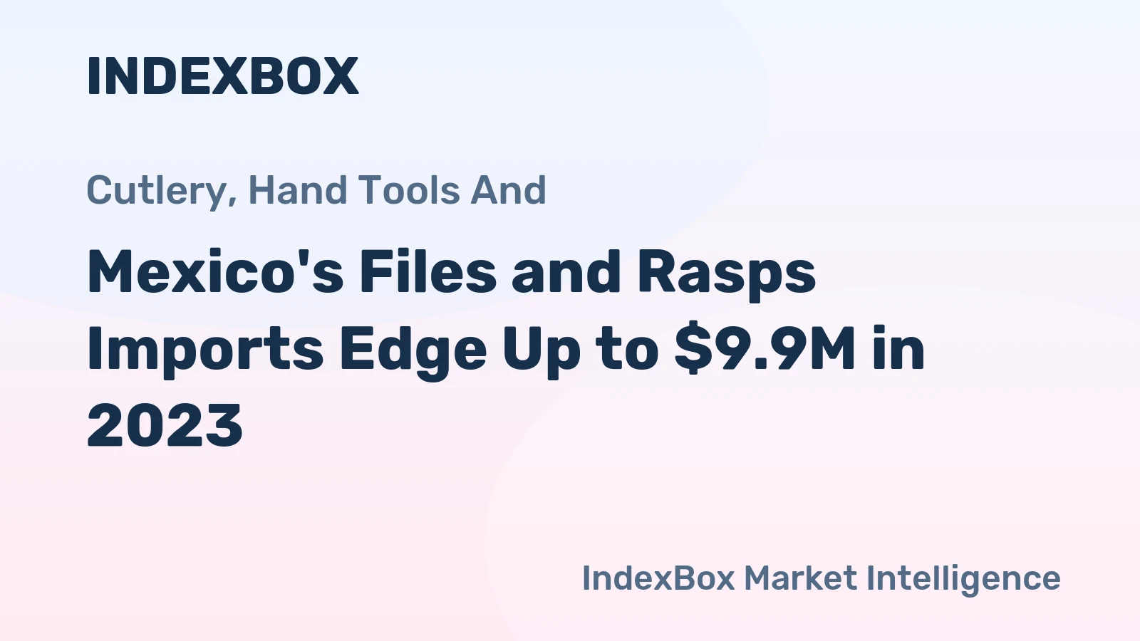 Mexico's Files and Rasps Imports Edge Up to $9.9M in 2023