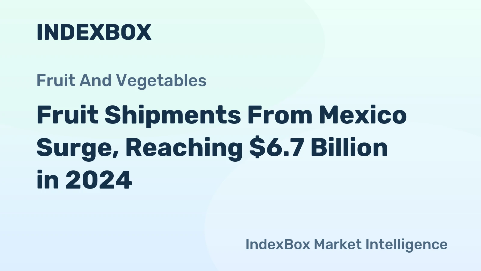 Fruit Shipments From Mexico Surge, Reaching $6.7 Billion in 2024