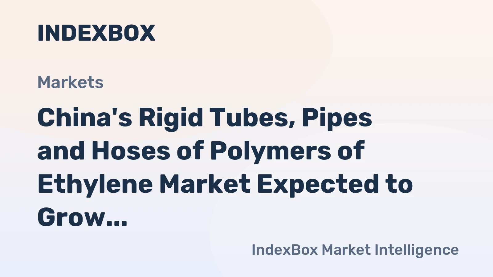 China's Rigid Tubes, Pipes and Hoses of Polymers of Ethylene Market Expected to Grow at a CAGR of +4.4% Over Next Decade