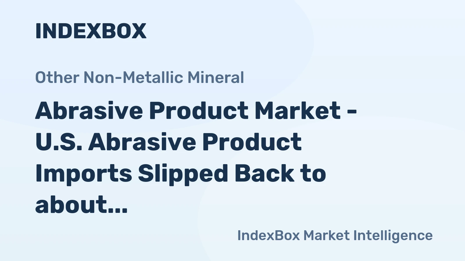 Abrasive Product Market - U.S. Abrasive Product Imports Slipped Back to about 1.5 Billion USD