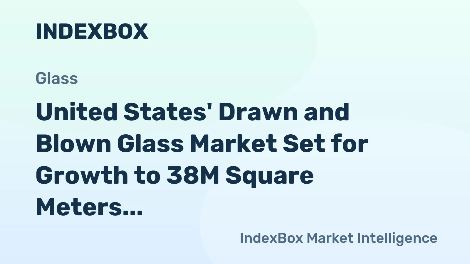 United States' Drawn and Blown Glass Market Set for Growth to 38M Square Meters and $670M in Value