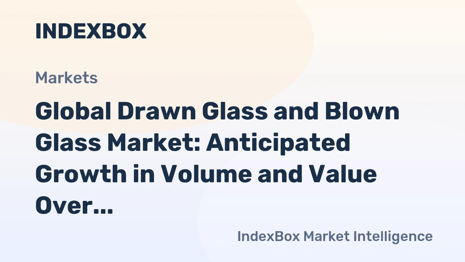 Global Drawn Glass and Blown Glass Market: Anticipated Growth in Volume and Value Over the Next Decade
