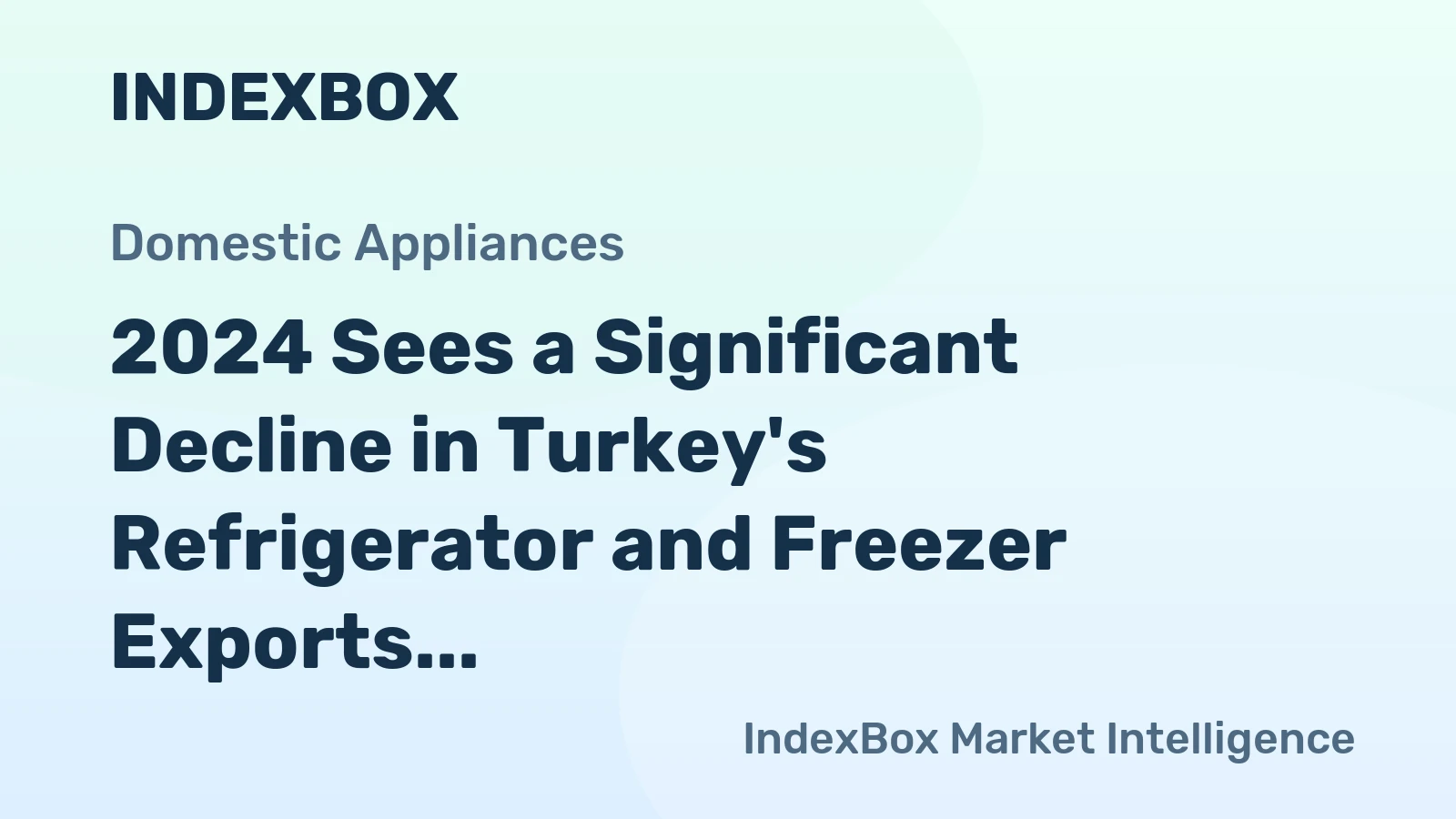 2024 Sees a Significant Decline in Turkey's Refrigerator and Freezer Exports, Dropping to $1.6 Billion