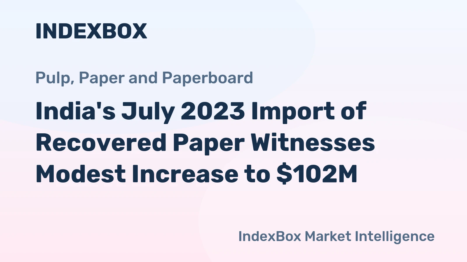 India's July 2023 Import of Recovered Paper Witnesses Modest Increase to $102M