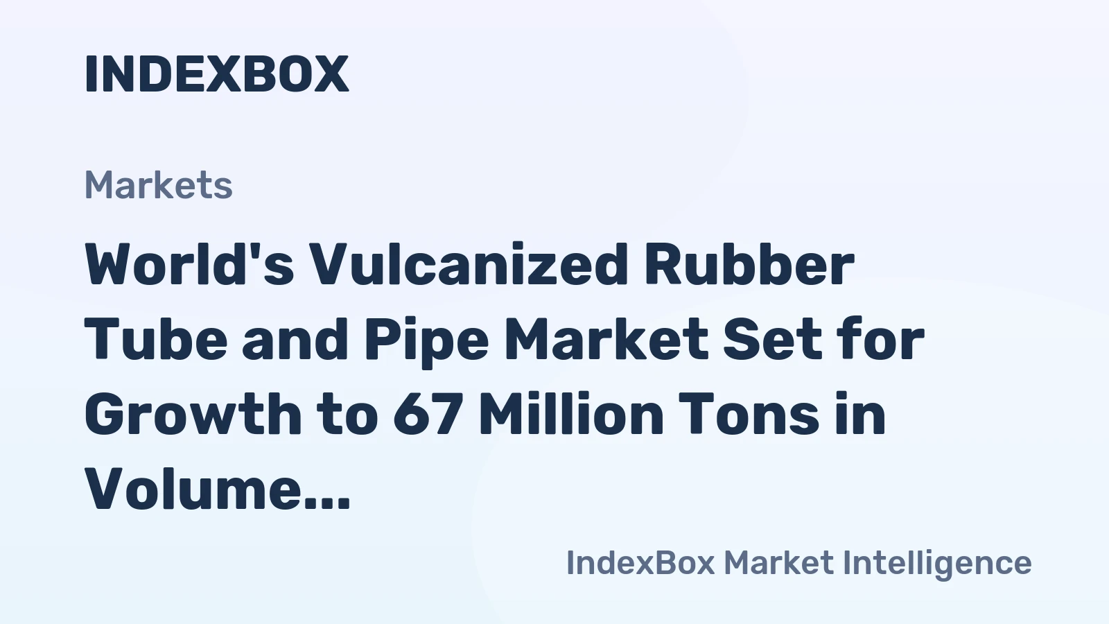 World's Vulcanized Rubber Tube and Pipe Market Set for Growth to 67 Million Tons in Volume and $804 Billion in Value