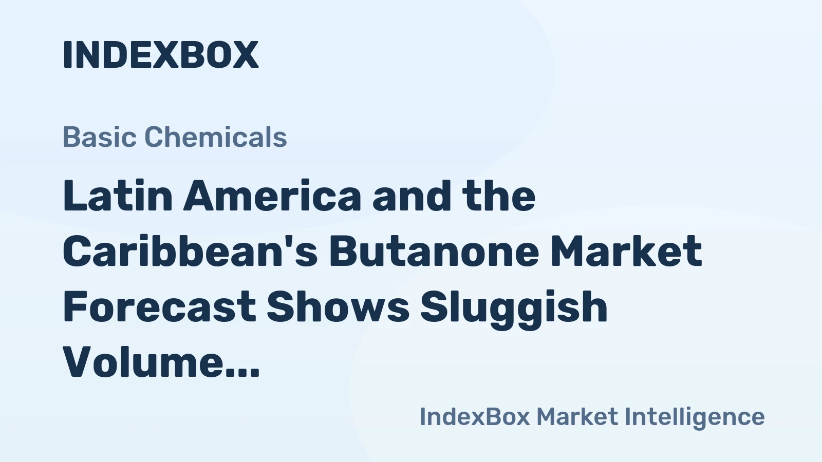 Latin America and the Caribbean's Butanone Market Forecast Shows Sluggish Volume Growth Amid Rising Value