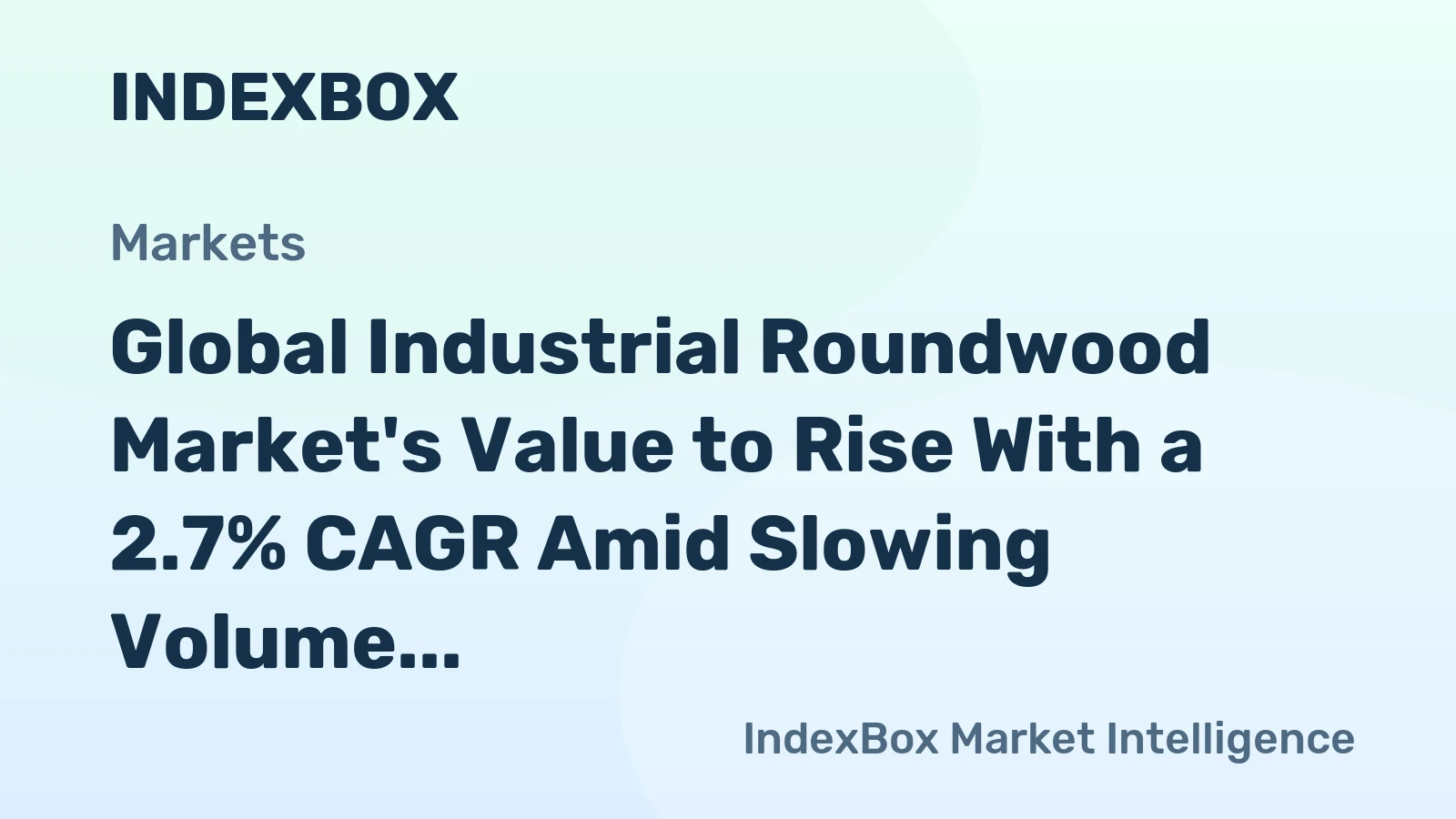 Global Industrial Roundwood Market's Value to Rise With a 2.7% CAGR Amid Slowing Volume Growth