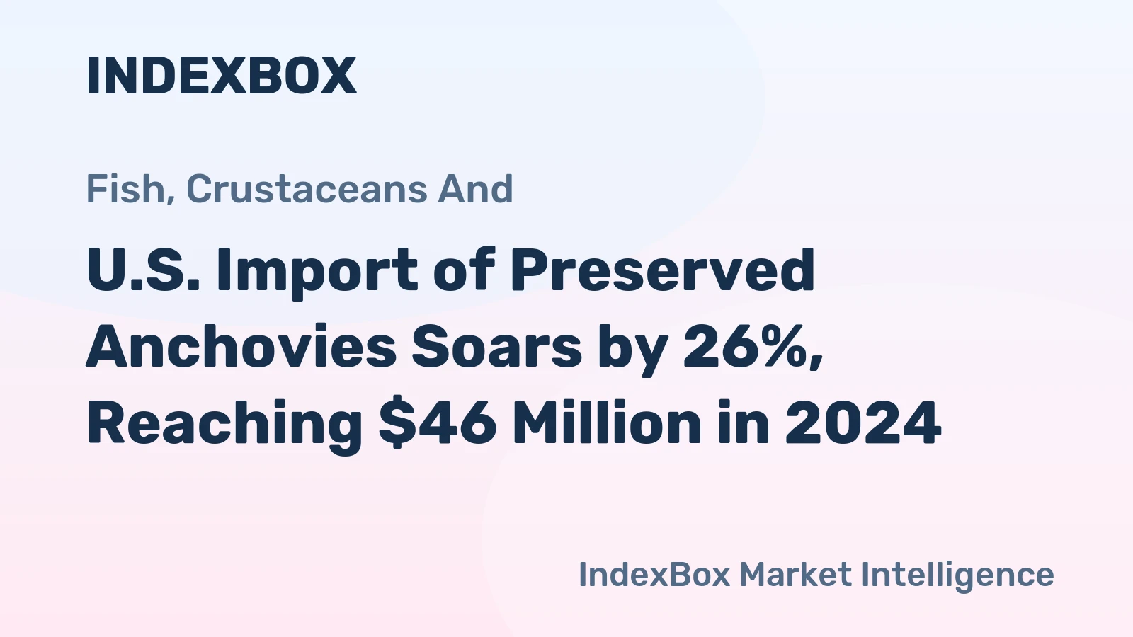 U.S. Import of Preserved Anchovies Soars by 26%, Reaching $46 Million in 2024
