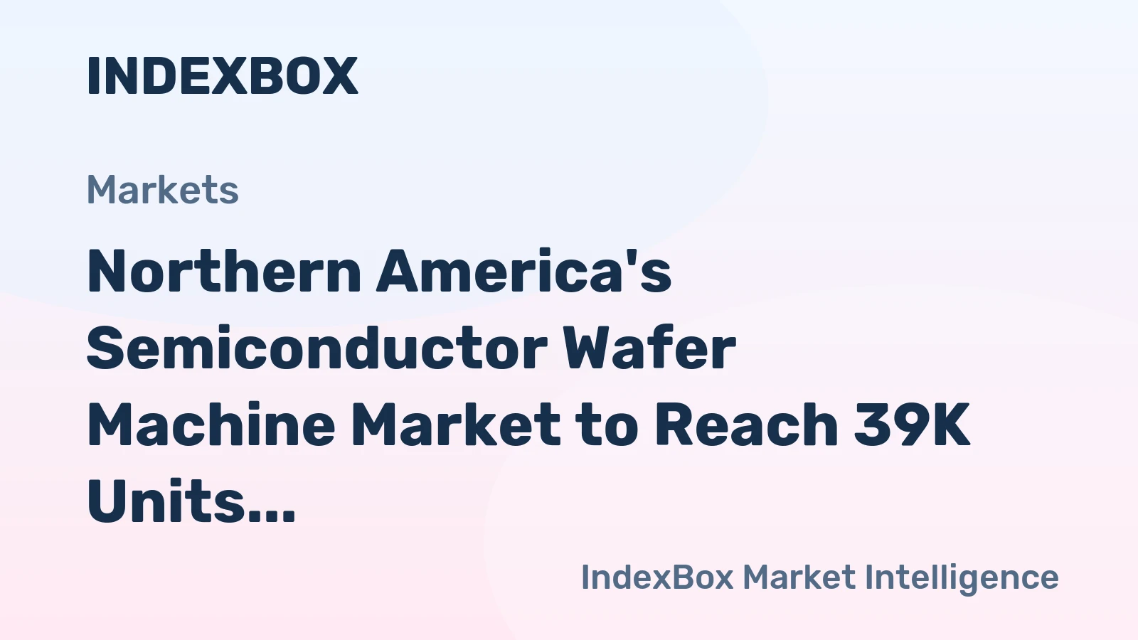 Northern America's Semiconductor Wafer Machine Market to Reach 39K Units and $467M