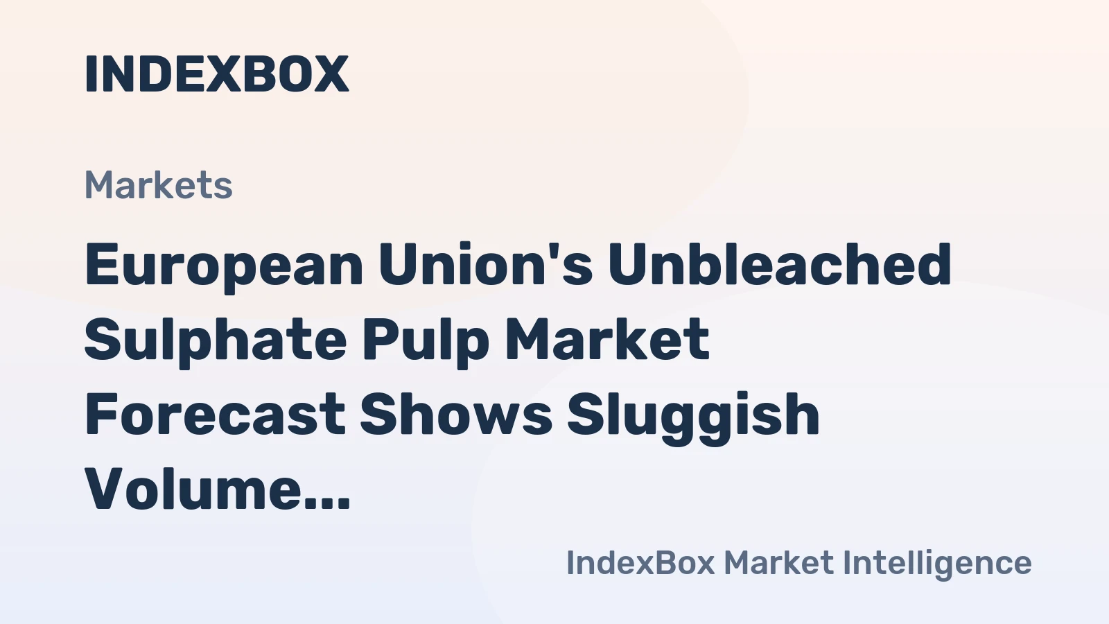 European Union's Unbleached Sulphate Pulp Market Forecast Shows Sluggish Volume Growth Amid Rising Value