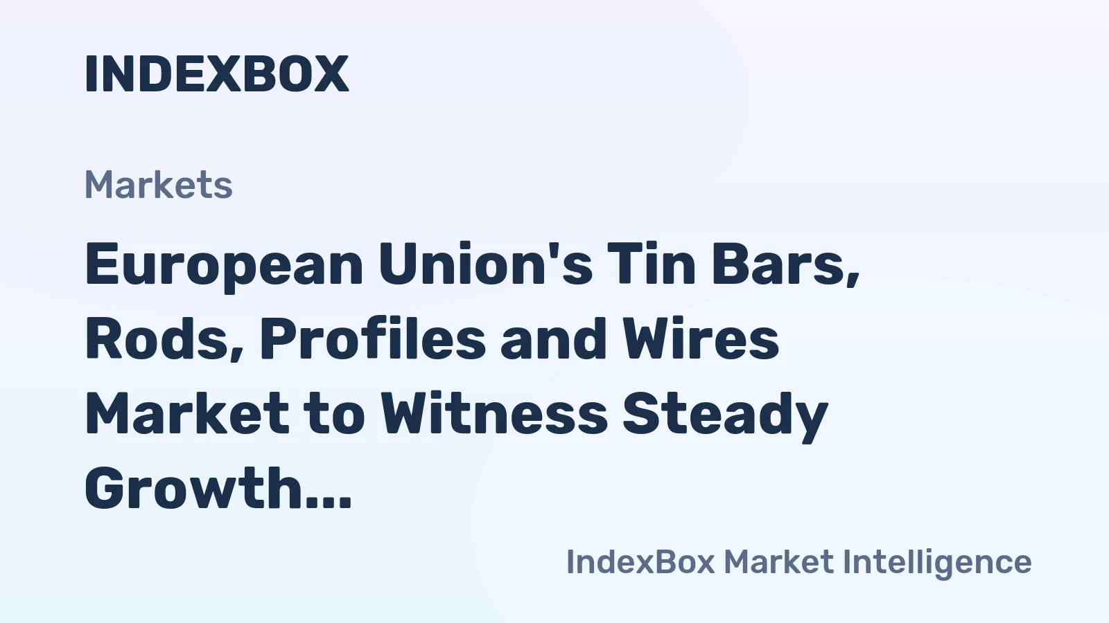 European Union's Tin Bars, Rods, Profiles and Wires Market to Witness Steady Growth with a CAGR of +1.2% through 2035