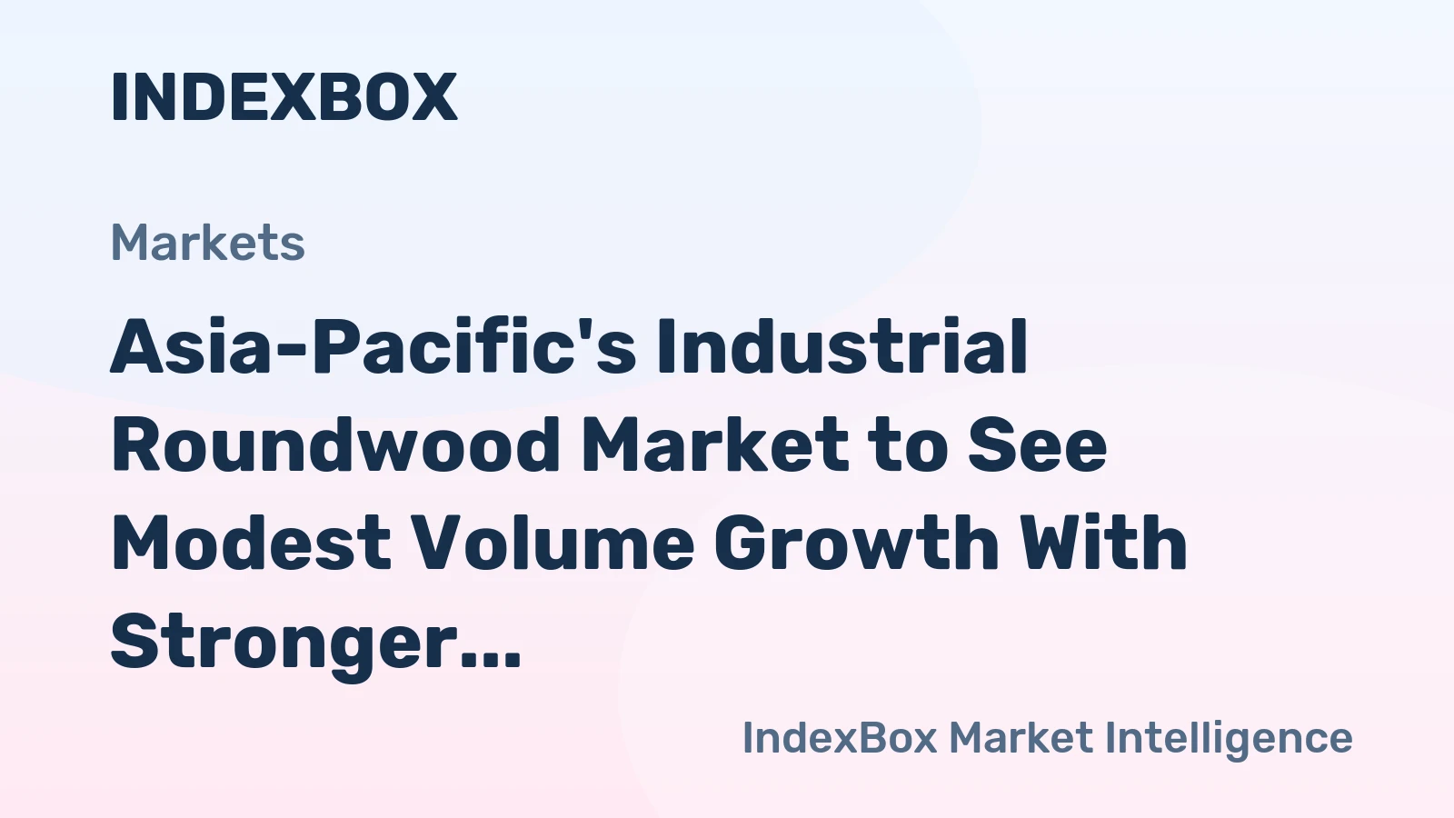 Asia-Pacific's Industrial Roundwood Market to See Modest Volume Growth With Stronger Value Gains