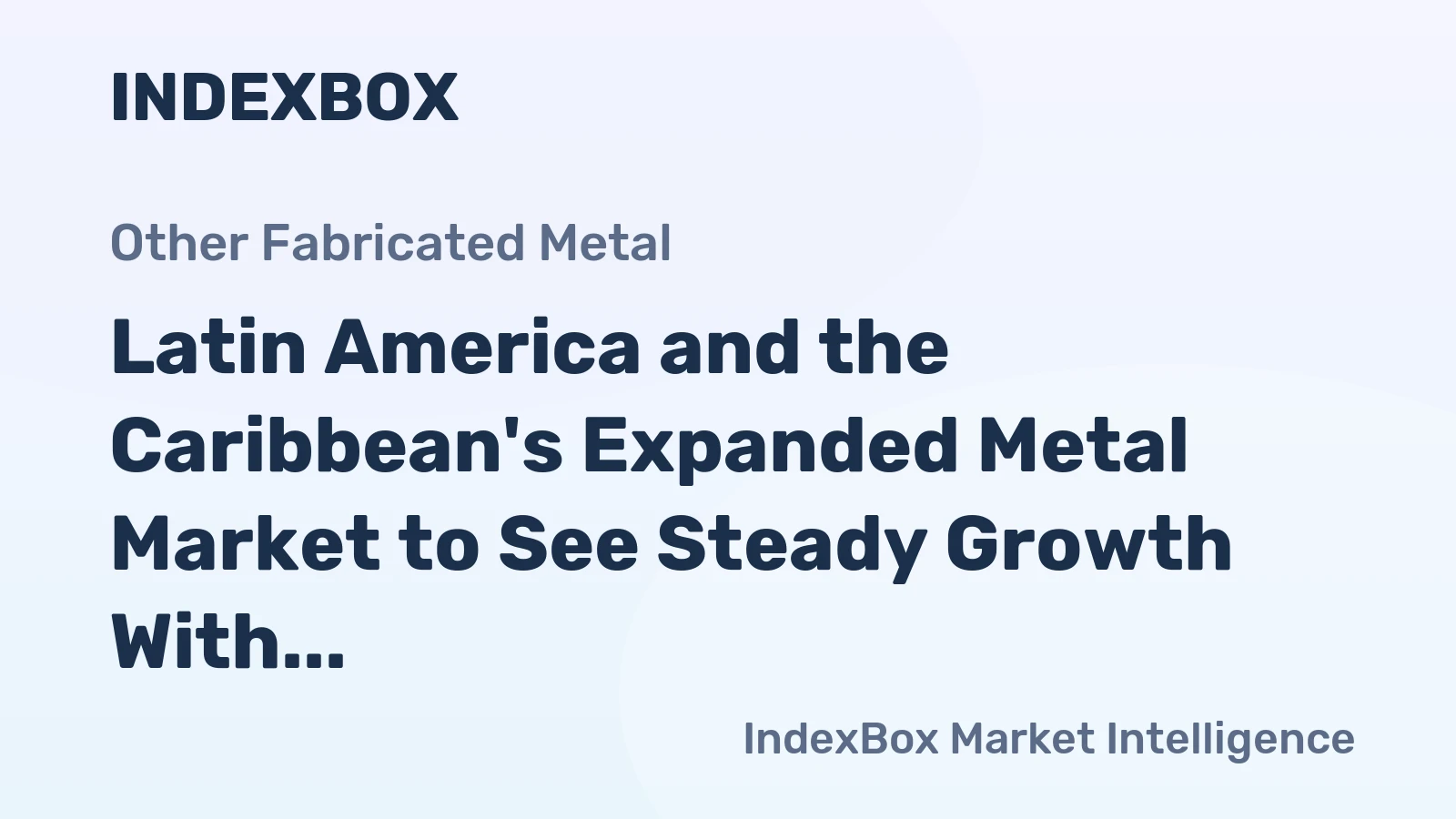 Latin America and the Caribbean's Expanded Metal Market to See Steady Growth With 2.2% CAGR in Value