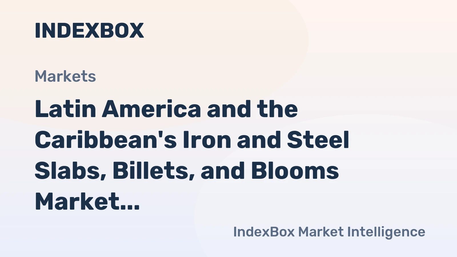 Latin America and the Caribbean's Iron and Steel Slabs, Billets, and Blooms Market to See Modest Growth with +0.6% CAGR
